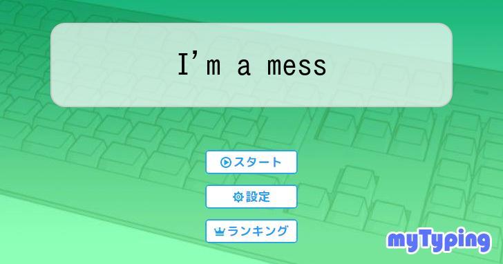 I'm a mess | タイピング練習の「マイタイピング」
