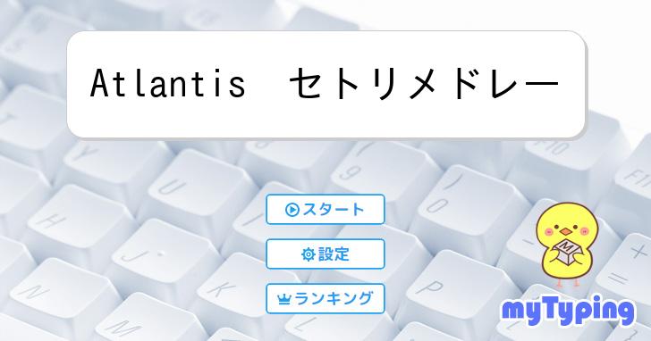 Atlantis セトリメドレー | タイピング練習の「マイタイピング」