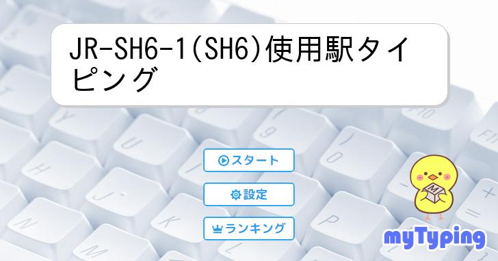 JR-SH6-1(SH6)使用駅タイピング | タイピング練習の「マイタイピング」