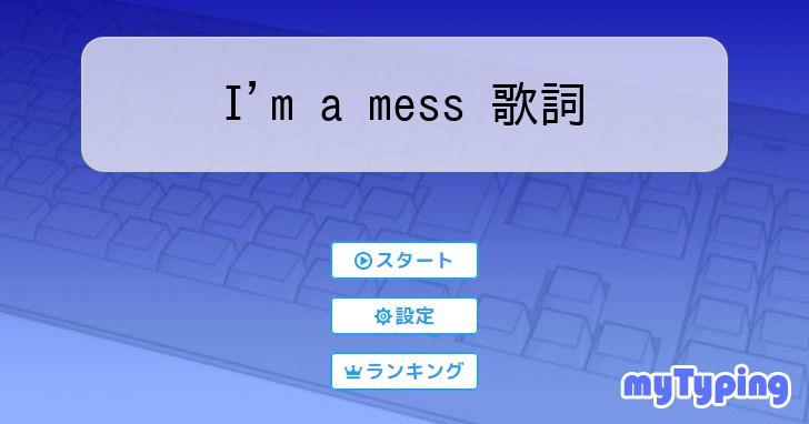 I'm a mess 歌詞 | タイピング練習の「マイタイピング」