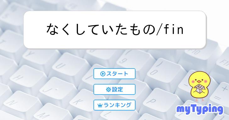 なくしていたもの/fin | タイピング練習の「マイタイピング」