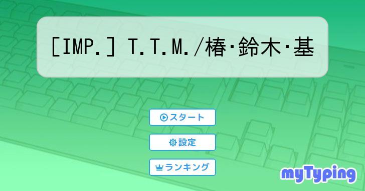 [IMP.] T.T.M./椿·鈴木·基 | タイピング練習の「マイタイピング」