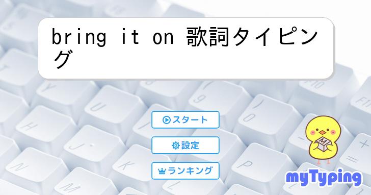 bring it on 歌詞タイピング | タイピング練習の「マイタイピング」