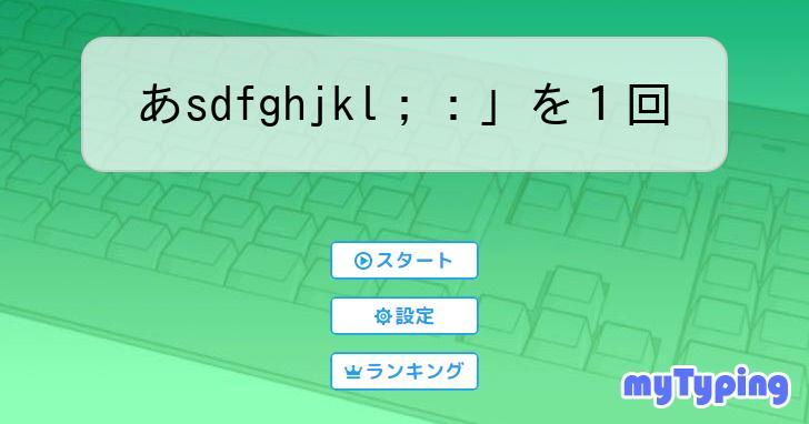 あsdfghjkl；：」を1回 | タイピング練習の「マイタイピング」
