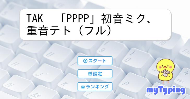 TAK 「PPPP」初音ミク、重音テト（フル） | タイピング練習の「マイタイピング」