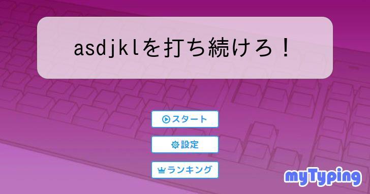 asdjklを打ち続けろ！ | タイピング練習の「マイタイピング」